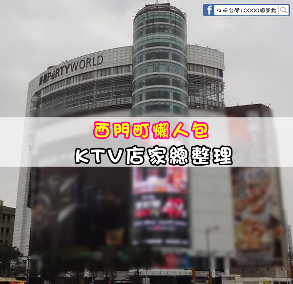 【西門町ktv懶人包】玩樂指南大公開 西門町商圈ktv總整理 必玩台灣10000個景點