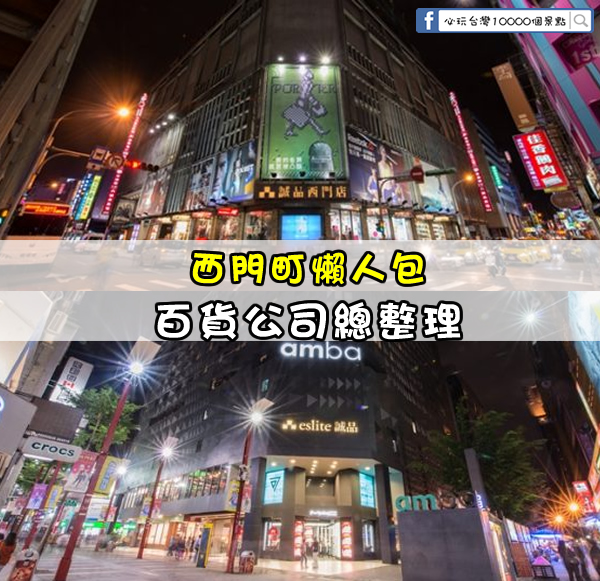 【西門町百貨公司懶人包】玩樂指南大公開 西門町商圈百貨公司總整理 必玩台灣10000個景點